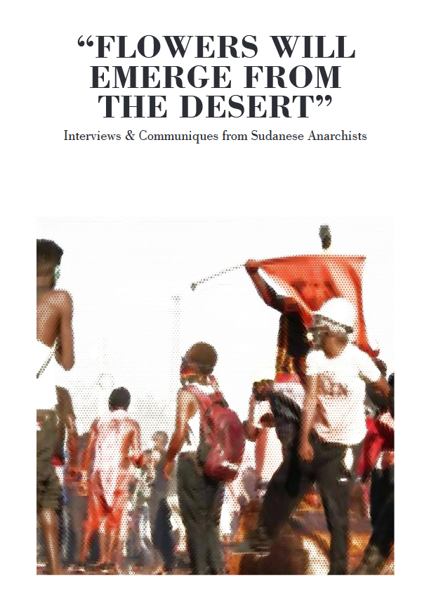 “FLOWERS WILL EMERGE FROM THE DESERT” - Interviews & Communiques from Sudanese Anarchists ...